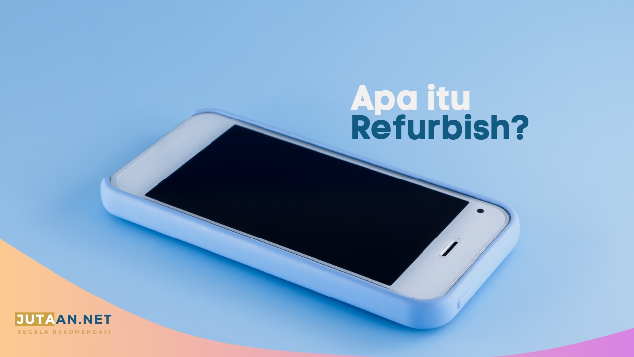 Apa Itu HP Refurbish? Inilah Ciri dan Kelayakan Belinya